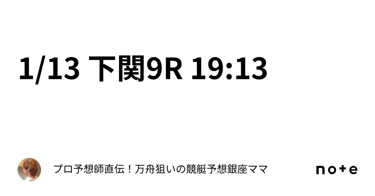1/13 下関9R 19:13｜プロ予想師直伝！万舟狙いの競艇予想🥂銀座ママ🥂