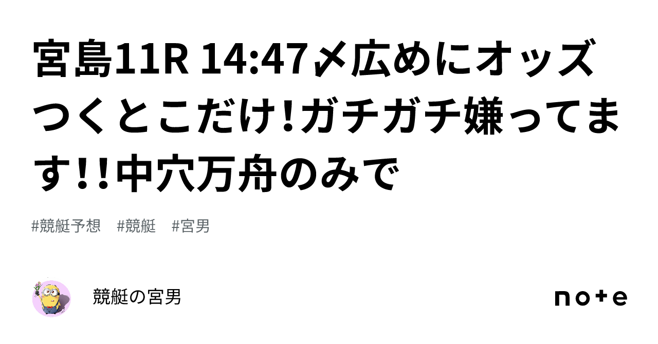 宮島11R 14:47〆広めにオッズつくとこだけ！ガチガチ嫌ってます！！中穴万舟のみで｜競艇の宮男