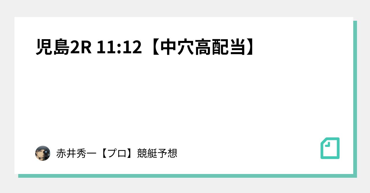 児島2R 11:12【中穴高配当】｜赤井秀一👑【プロ】🔥競艇予想🔥｜note