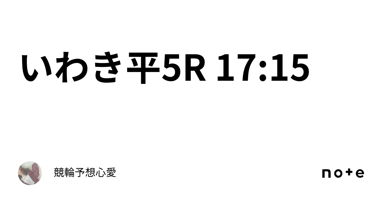 いわき平5R 17:15｜競輪予想🦔心愛🦔