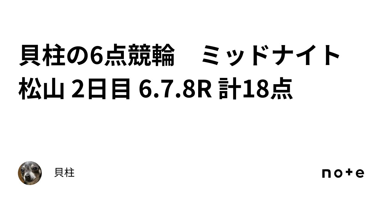 貝柱の6点競輪 ミッドナイト松山 2日目 6.7.8R 計18点｜🐳貝柱🐳
