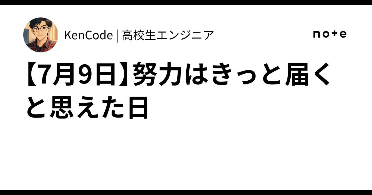 【7月9日】努力はきっと届くと思えた日｜KenCode | 高校生エンジニア