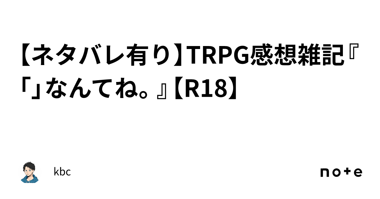 【ネタバレ有り】TRPG感想雑記『「」なんてね。』【R18】｜kbc