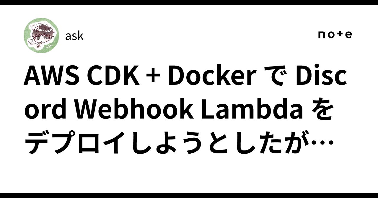 AWS CDK + Docker で Discord Webhook Lambda をデプロイしようとしたが…詰まった話｜ask