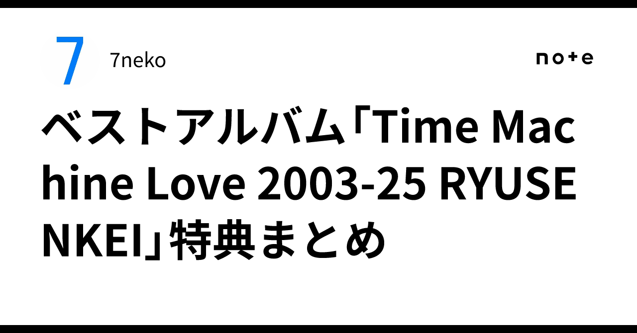 ベストアルバム「Time Machine Love 2003-25 RYUSENKEI」特典まとめ｜7neko