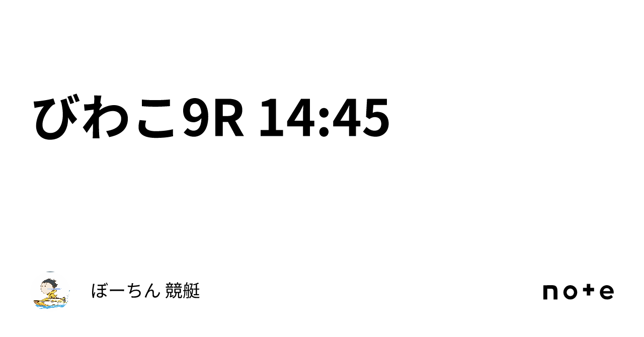 びわこ9R 14:45｜ぼーちん 競艇