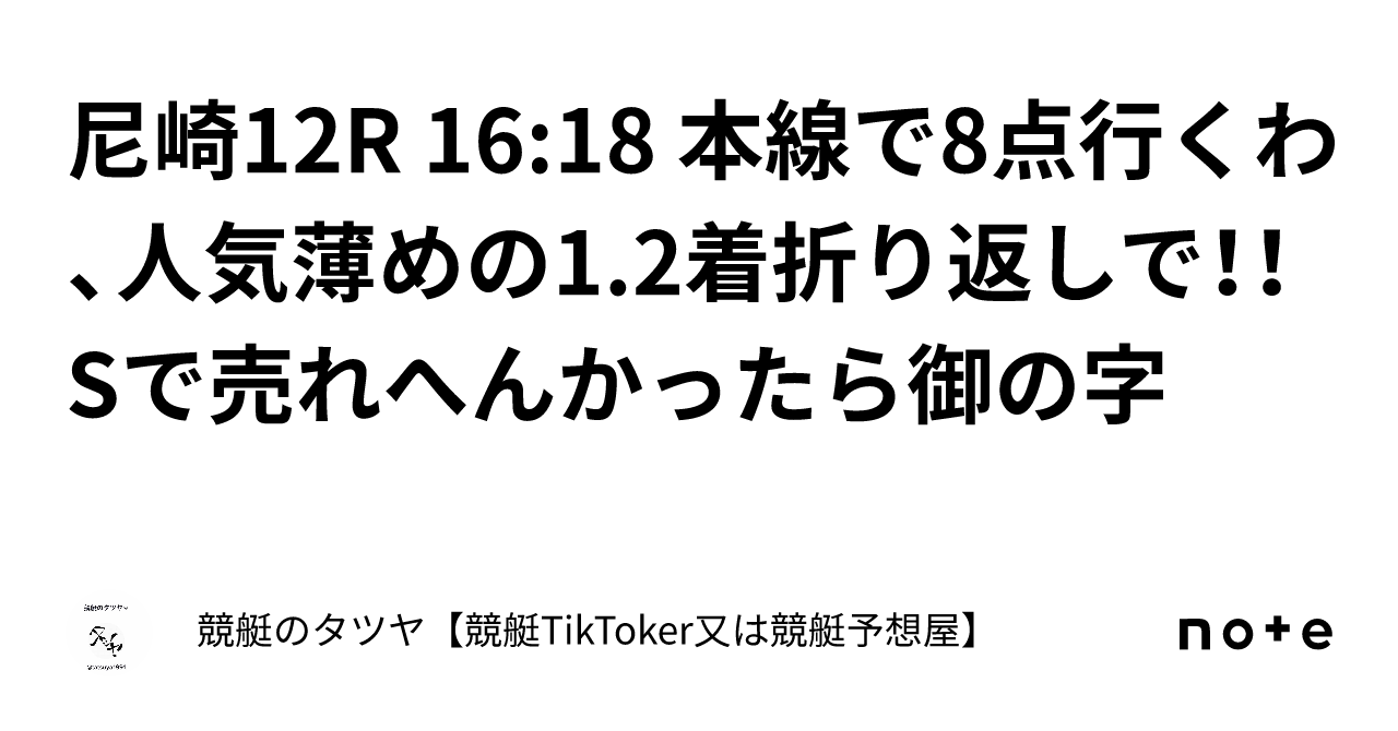 尼崎12R 16:18 本線で8点行くわ、人気薄めの1.2着折り返しで！！Sで売れへんかったら御の字｜競艇のタツヤ【競艇TikToker又は競艇予想屋】
