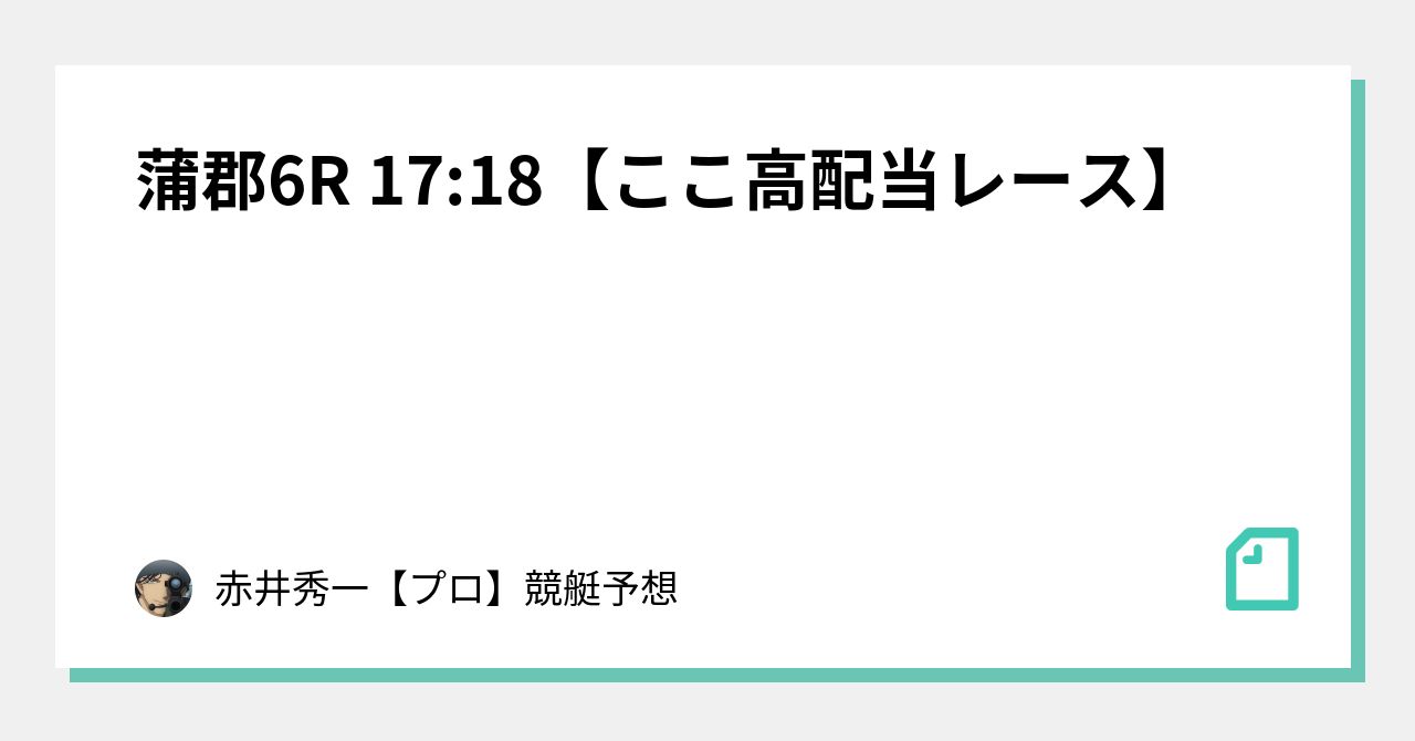 蒲郡6R 17:18【ここ高配当レース】｜赤井秀一👑【プロ】🔥競艇予想🔥｜note