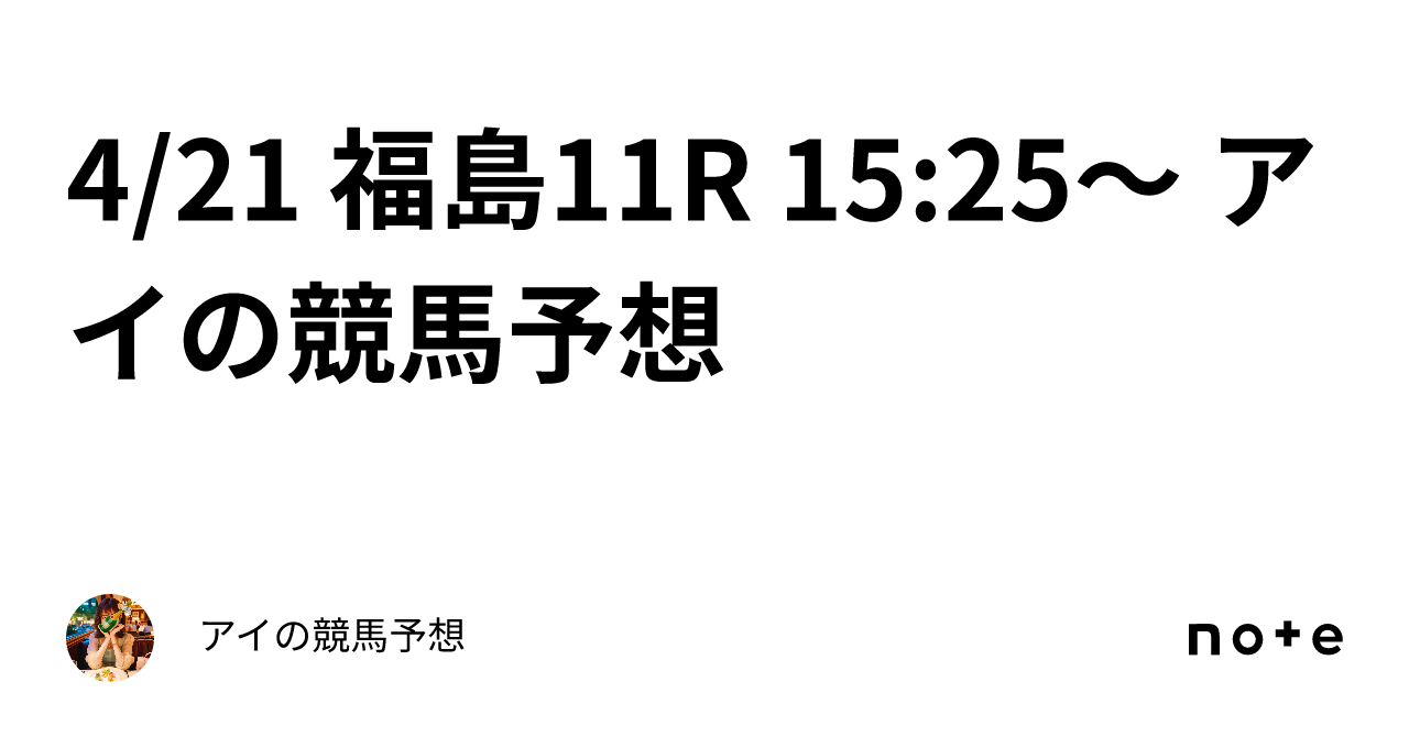 4/21 福島11R 15:25〜 🐴アイの競馬予想🐴｜アイの競馬予想🐴