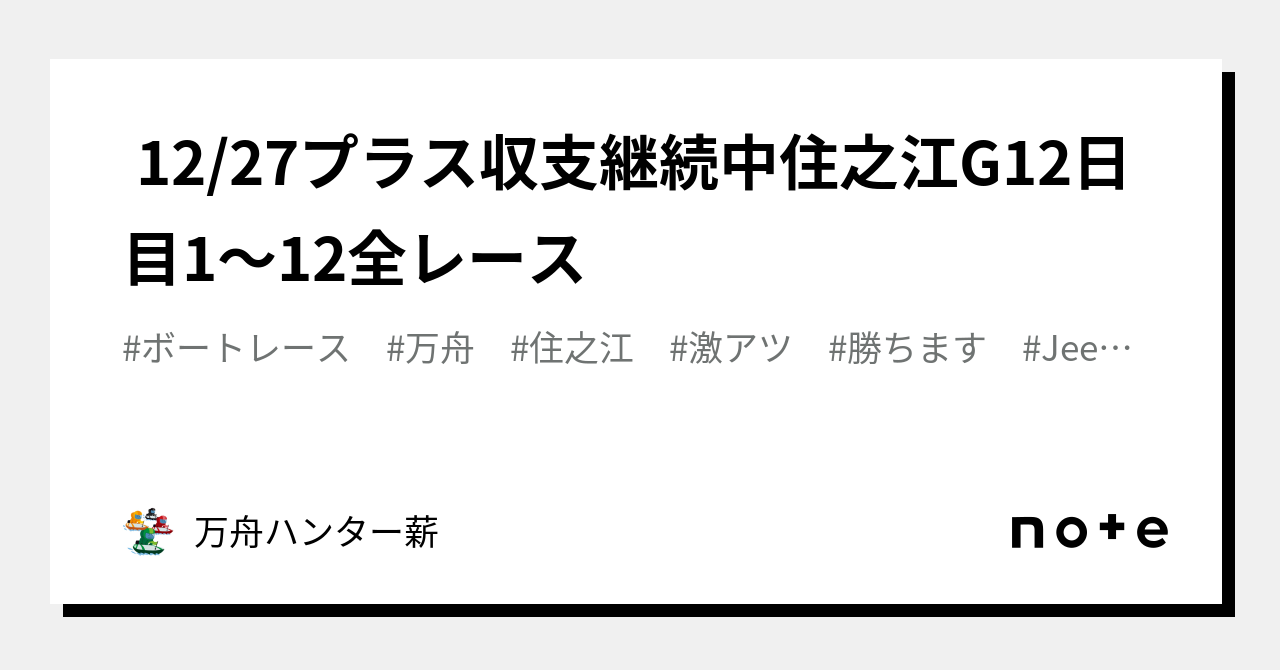 🤡 12/27🤡プラス収支継続中🤡住之江G1👑2日目😍1〜12全レース💰💰｜💰💰万舟ハンター薪💰💰｜note