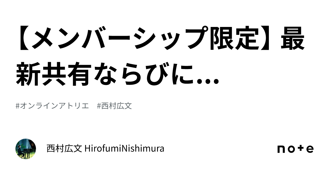 【メンバーシップ限定】 最新共有ならびに...｜西村広文 HirofumiNishimura