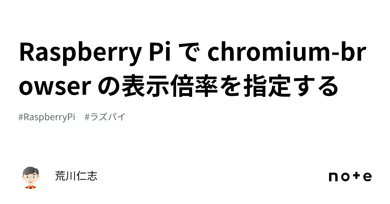 Raspberry Pi で chromium-browser の表示倍率を指定する｜荒川仁志