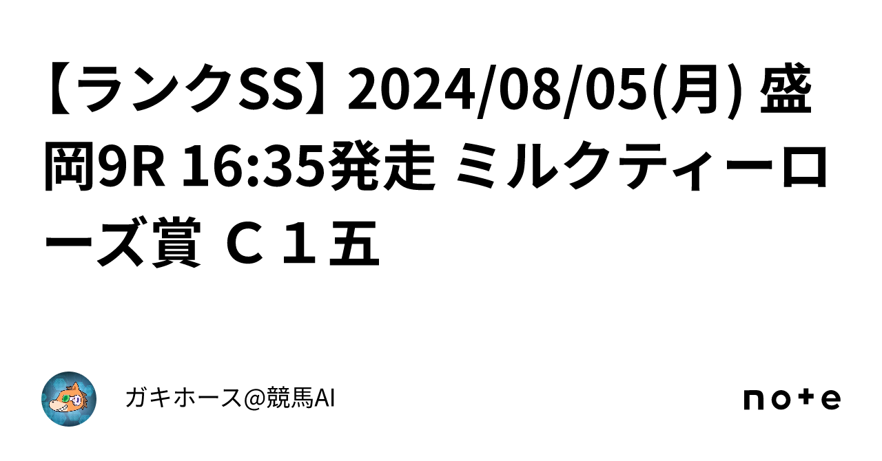 【ランクSS】 2024/08/05(月) 盛岡9R 16:35発走 ミルクティーローズ賞 C1五｜ガキホース@競馬AI