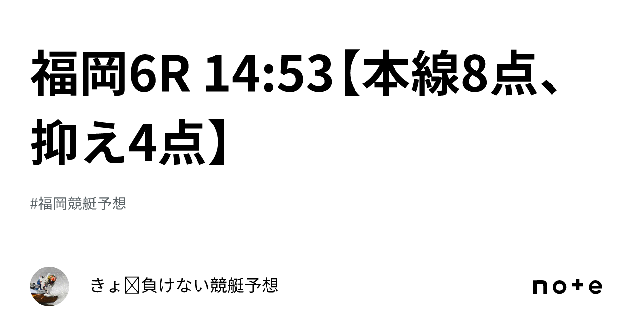 福岡6R 14:53【本線8点、抑え4点】｜きょ🛥負けない競艇予想