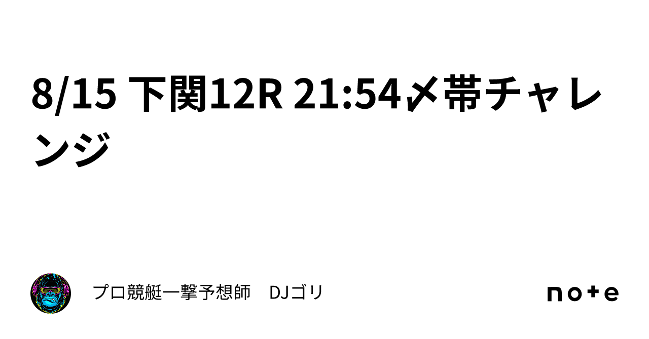 8/15 下関12R 21:54〆帯チャレンジ🦍｜プロ競艇一撃予想師 DJゴリ🎧