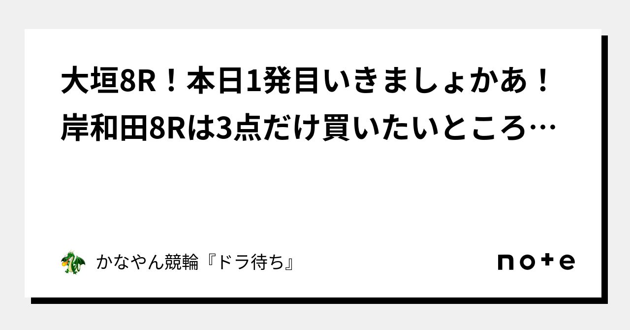 大垣8R！本日1発目🌸🌸いきましょかあ！岸和田8Rは3点だけ買いたいところあるからそこも一応書いとくね！岸和田8Rはおまけ！買い目のみ｜かなやん競輪『ドラ待ち🐲🔥』