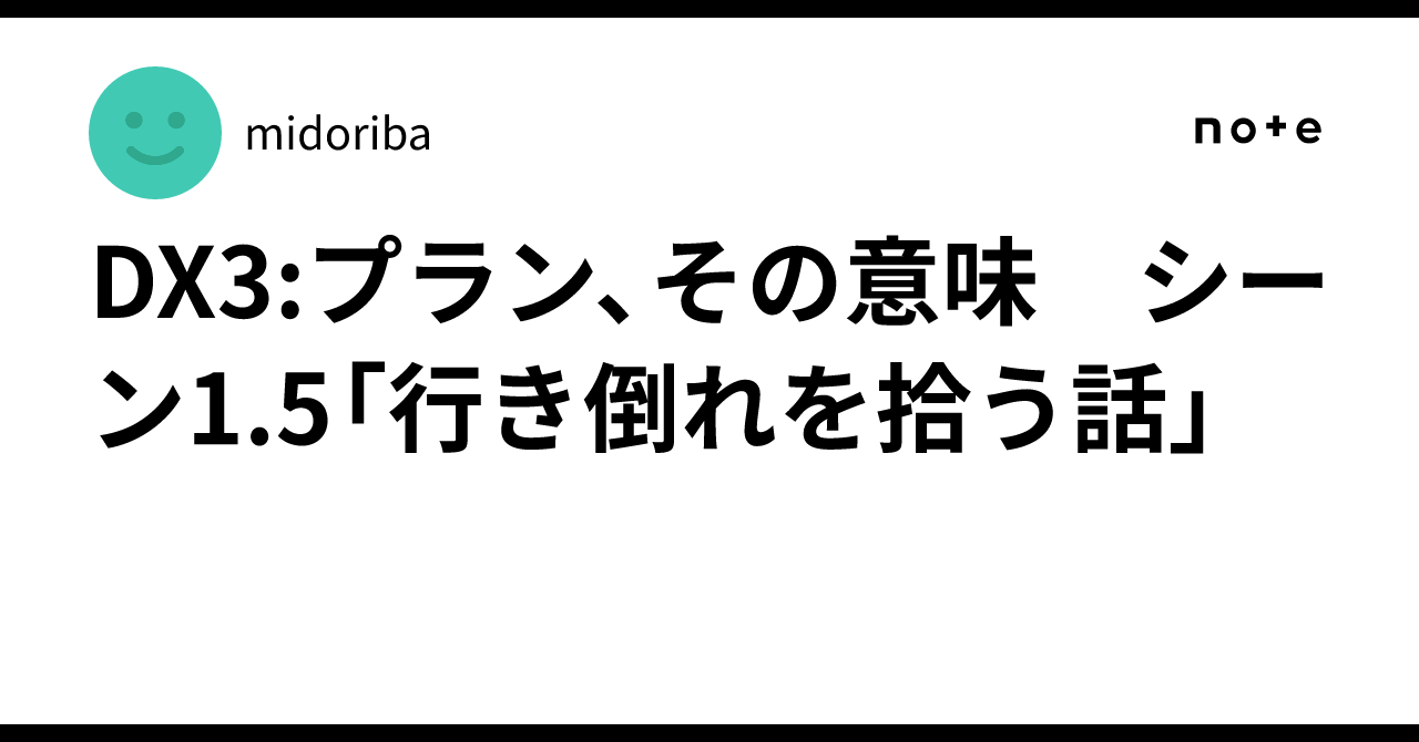 DX3:プラン、その意味 シーン1.5「行き倒れを拾う話」｜midoriba