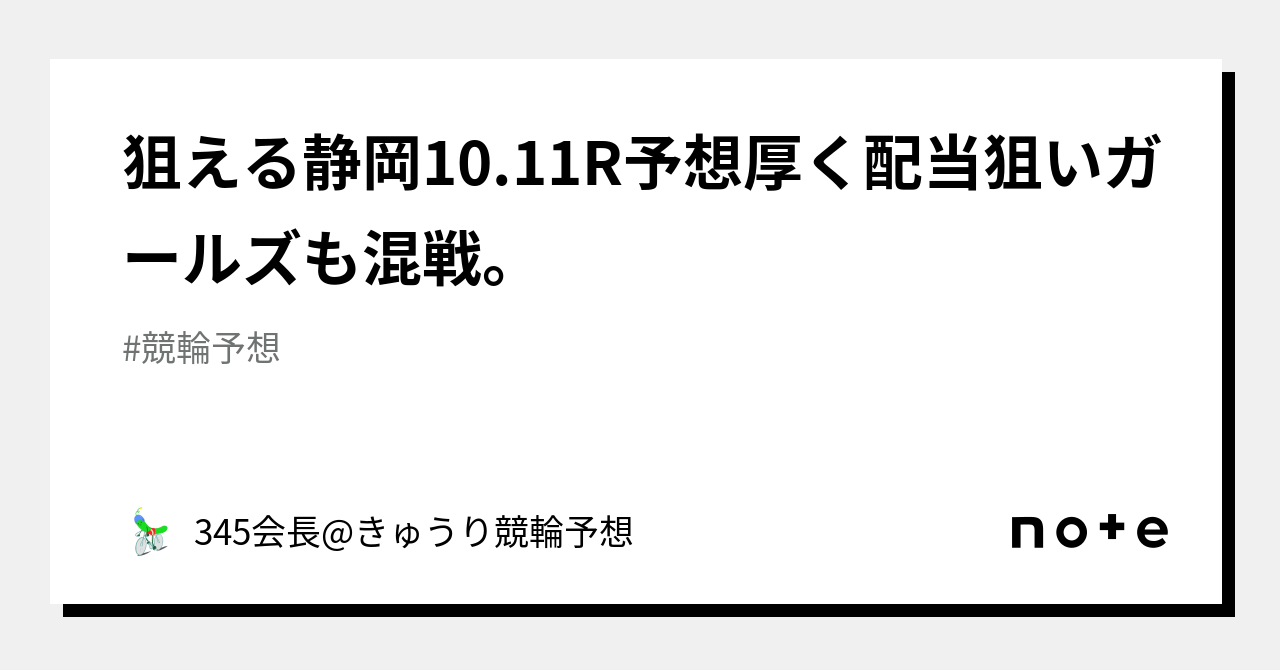 🌐狙える🌐静岡10.11R予想🎯厚く🔥配当狙い🌈🌈🌈ガールズも混戦。｜345会長@きゅうり競輪予想
