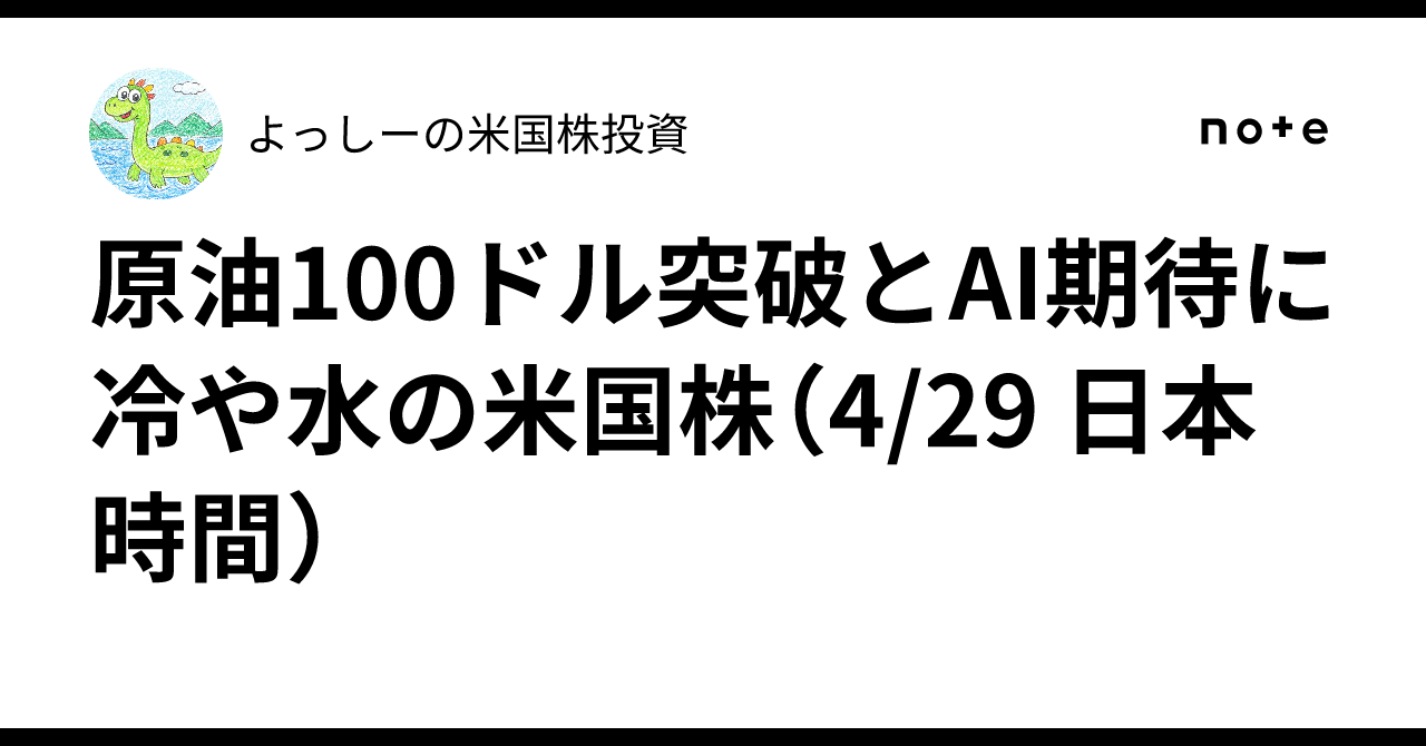 原油100ドル突破とAI期待に冷や水の米国株（4/29 日本時間）｜よっしーの米国株投資