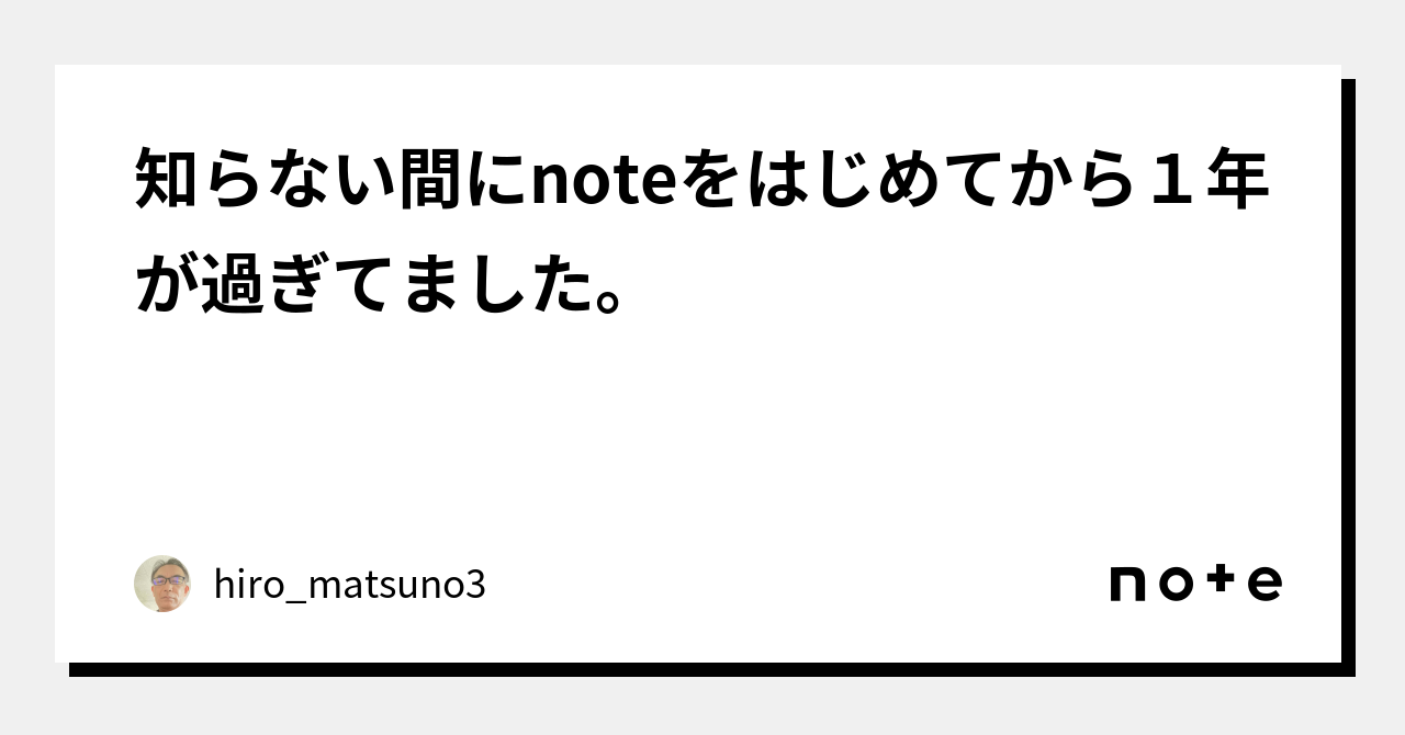 知らない間にnoteをはじめてから1年が過ぎてました。｜hiro_matsuno3