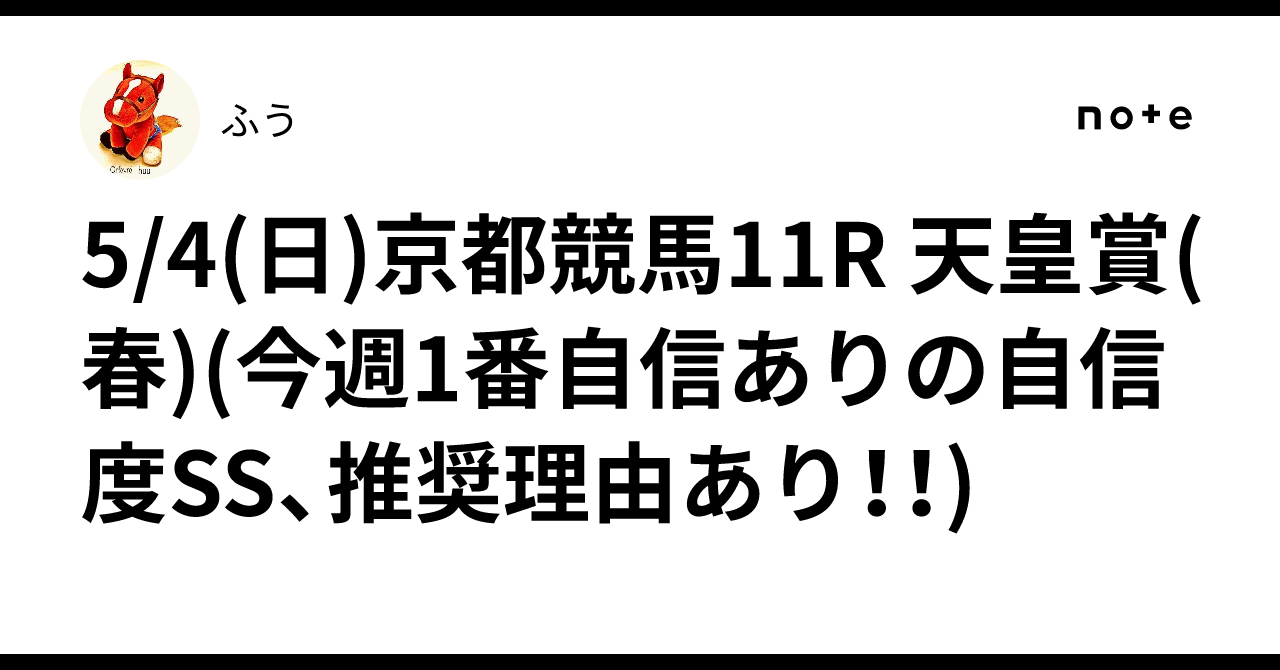 5/4(日)京都競馬11R 天皇賞(春)(今週1番自信ありの自信度SS😡、推奨理由あり！！)｜ふう