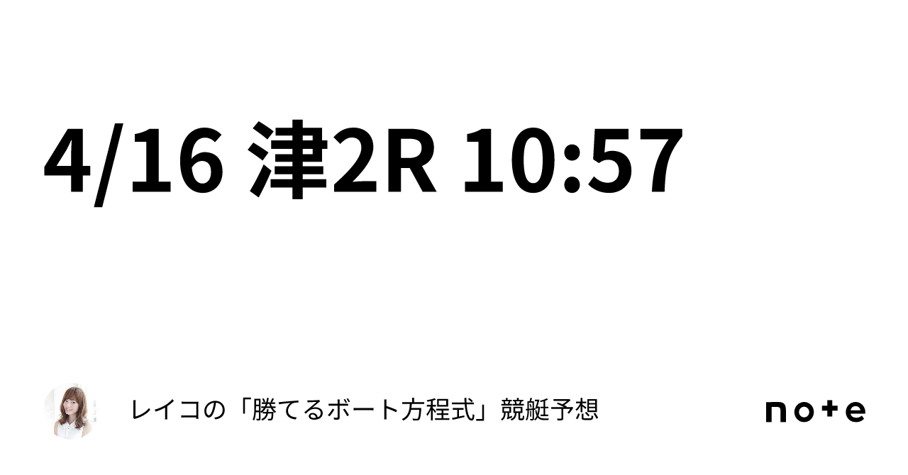 4/16 津2R 10:57｜レイコの「勝てるボート方程式」💄競艇予想