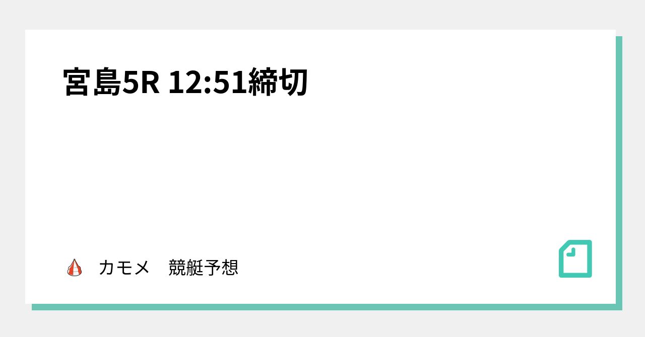 宮島5R 12:51締切｜カモメ 競艇予想｜note