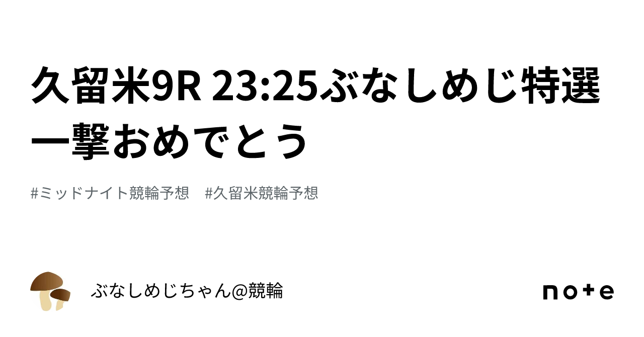 久留米9R 23:25㊗️🍄ぶなしめじ特選一撃おめでとう🍄㊗️｜ぶなしめじちゃん@競輪