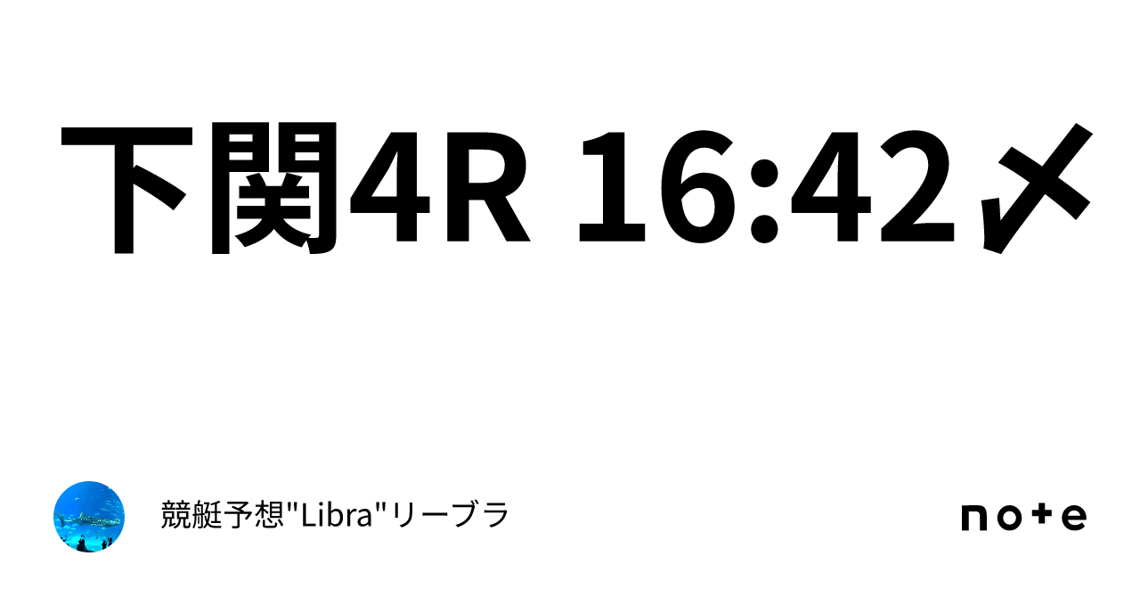下関4R 16:42〆｜競艇予想"Libra"リーブラ