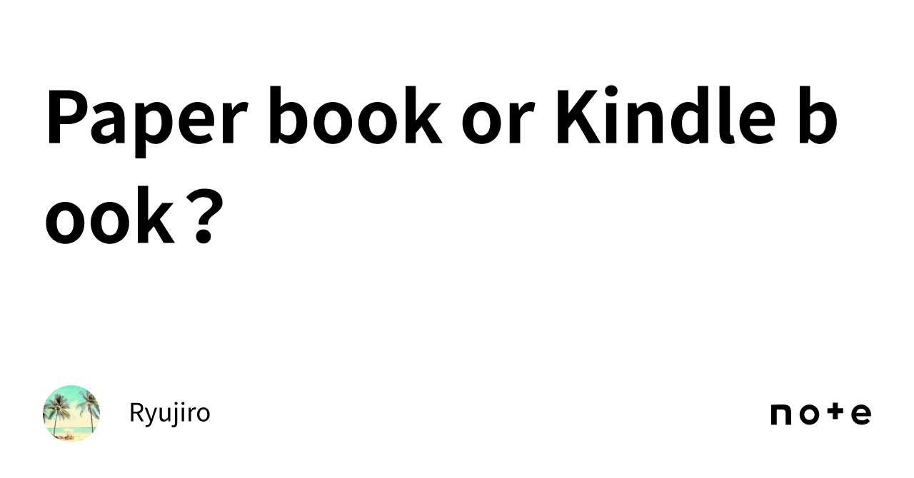 Paper book or Kindle book？｜Ryujiro