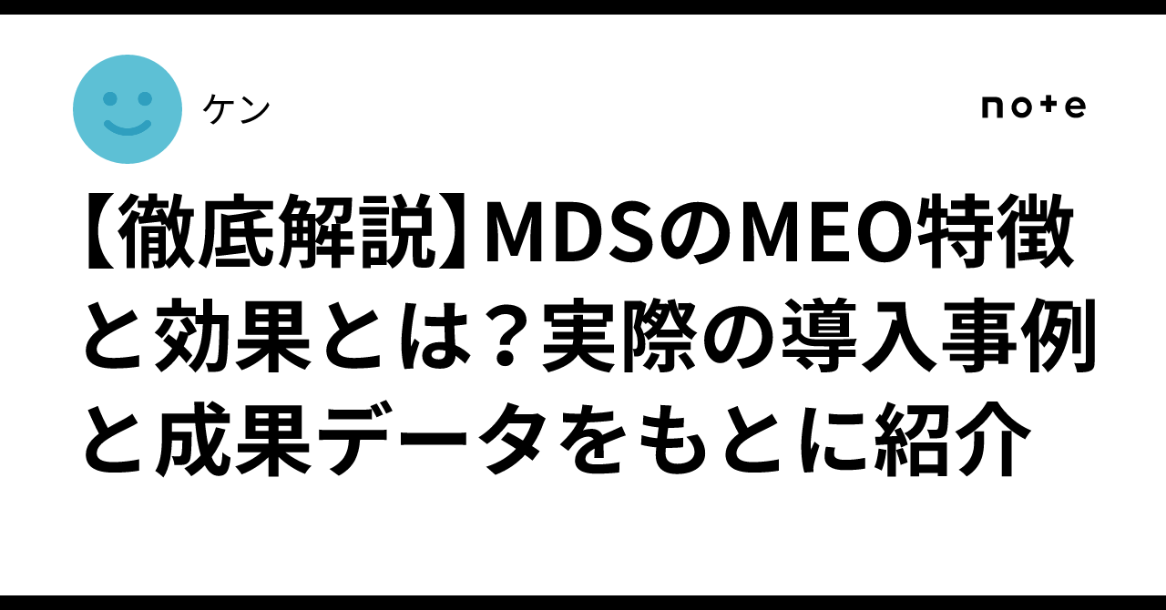 【徹底解説】MDSのMEO特徴と効果とは？実際の導入事例と成果データをもとに紹介｜ケン