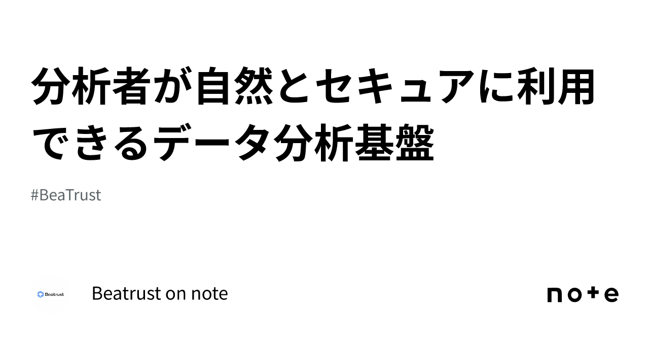分析者が自然とセキュアに利用できるデータ分析基盤｜Beatrust on note
