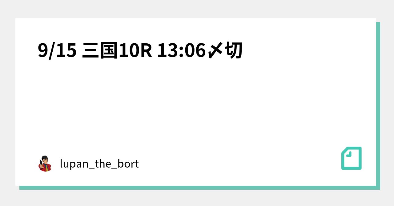 9/15 三国10R 13:06〆切🔥｜lupan_the_bort｜note