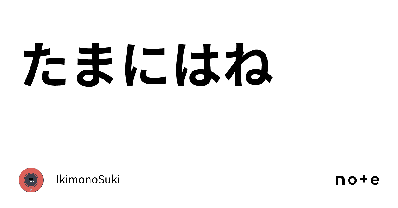 たまにはね｜IkimonoSuki