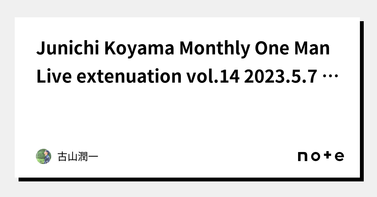 Junichi Koyama Monthly One Man Live extenuation vol.14 2023.5.7 セットリスト 歌詞｜古山潤一