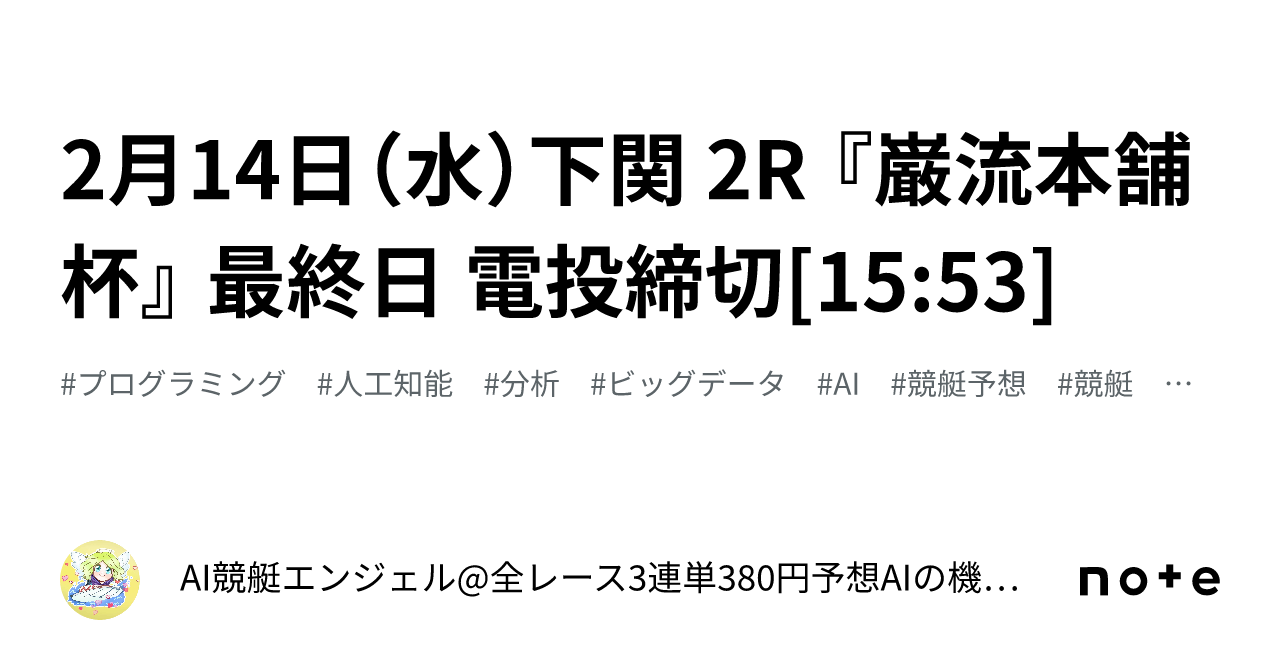 2月14日（水）下関 2R 『巌流本舗杯』 最終日 電投締切[15:53]｜AI競艇エンジェル@全レース3連単380円予想 AIの機械学習で驚異の的中率＆回収率 フォロバ100