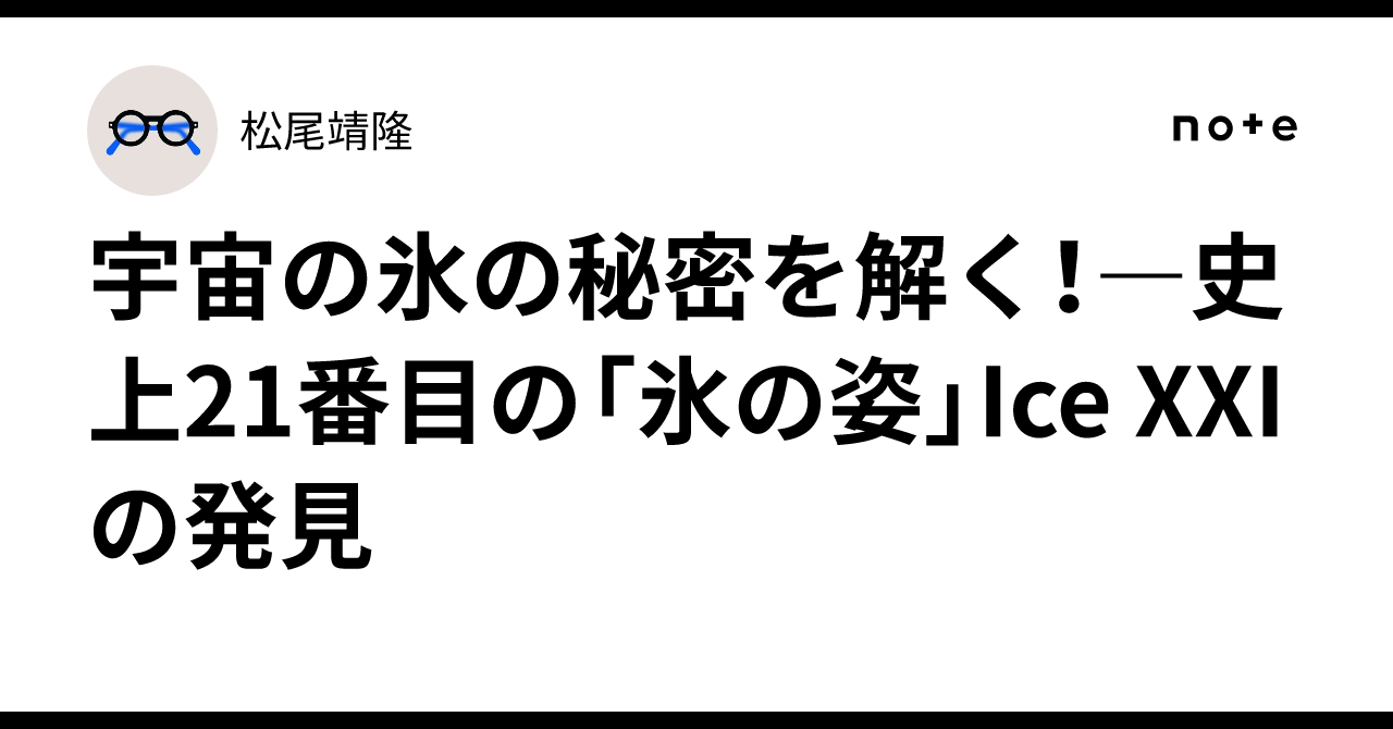 🧊 宇宙の氷の秘密を解く！―史上21番目の「氷の姿」Ice XXIの発見｜松尾靖隆