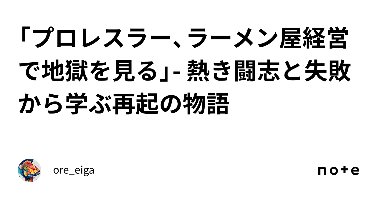 「プロレスラー、ラーメン屋経営で地獄を見る」- 熱き闘志と失敗から学ぶ再起の物語｜ore_eiga