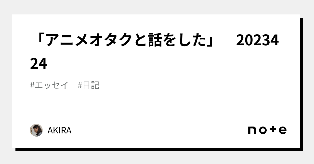 「アニメオタクと話をした」 2023424｜AKIRA｜note