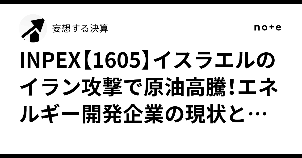 INPEX【1605】イスラエルのイラン攻撃で原油高騰！エネルギー開発企業の現状とその影響｜妄想する決算