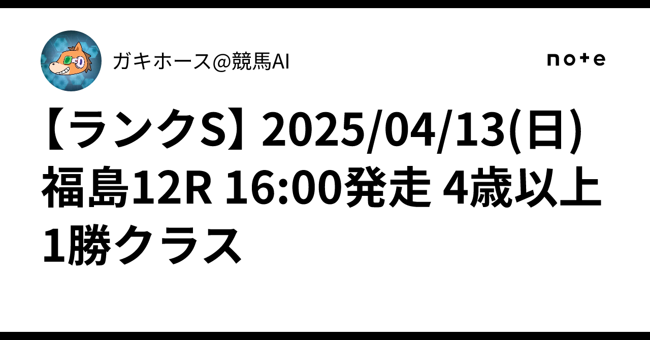 【ランクS】 2025/04/13(日) 福島12R 16:00発走 4歳以上1勝クラス ｜ガキホース@競馬AI