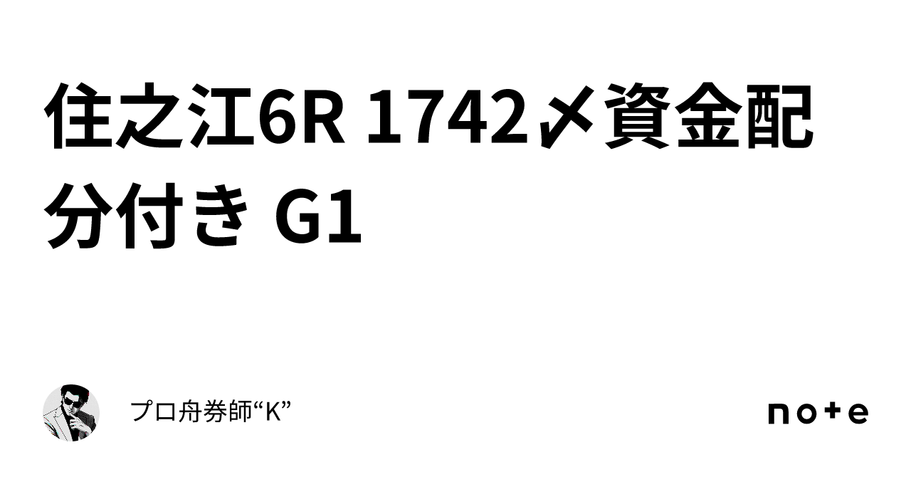 住之江6R 1742〆資金配分付き G1｜プロ舟券師“K”