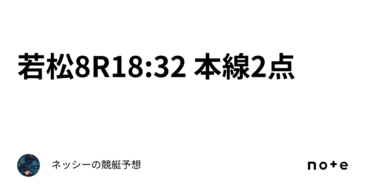 若松8R18:32 本線2点㊗️㊗️｜ネッシーの競艇予想🚤