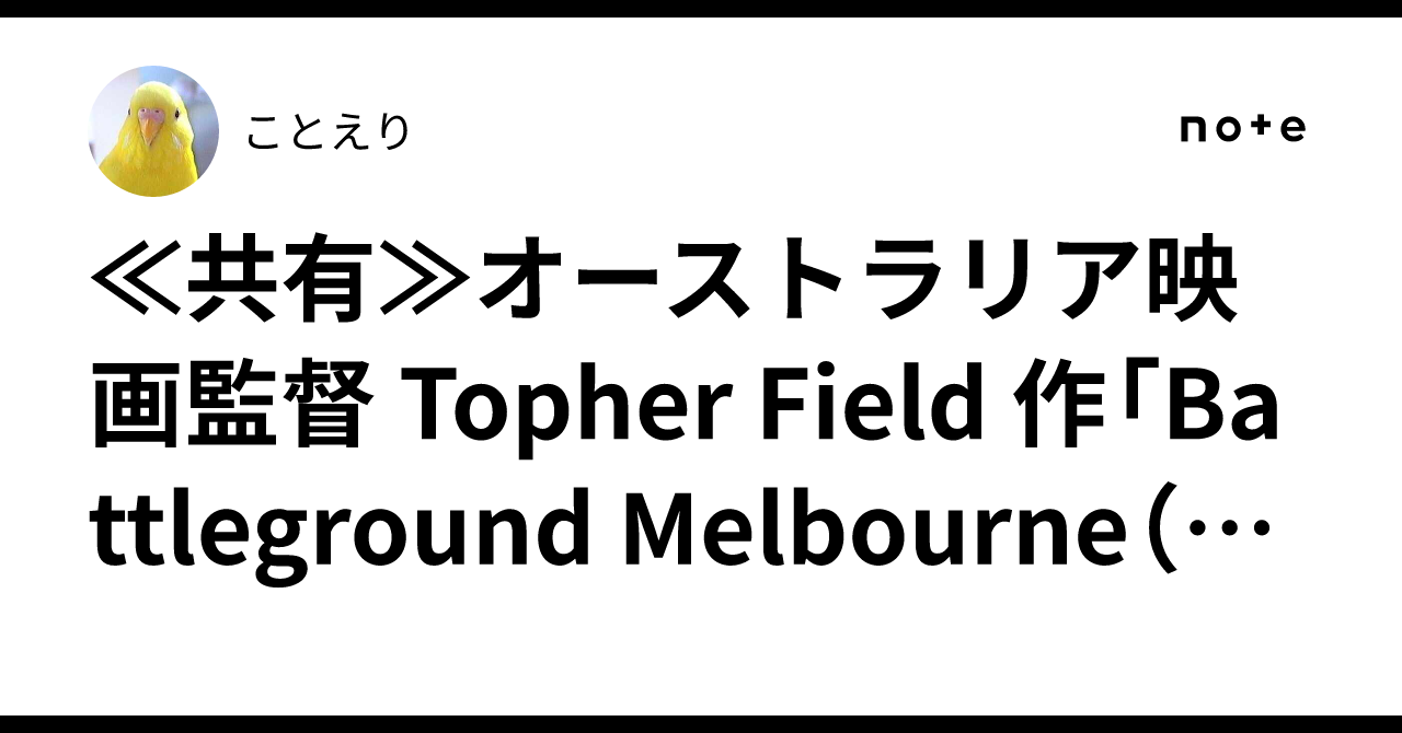 ≪共有≫オーストラリア映画監督 Topher Field 作「Battleground Melbourne（戦場メルボルン）」｜ことえり