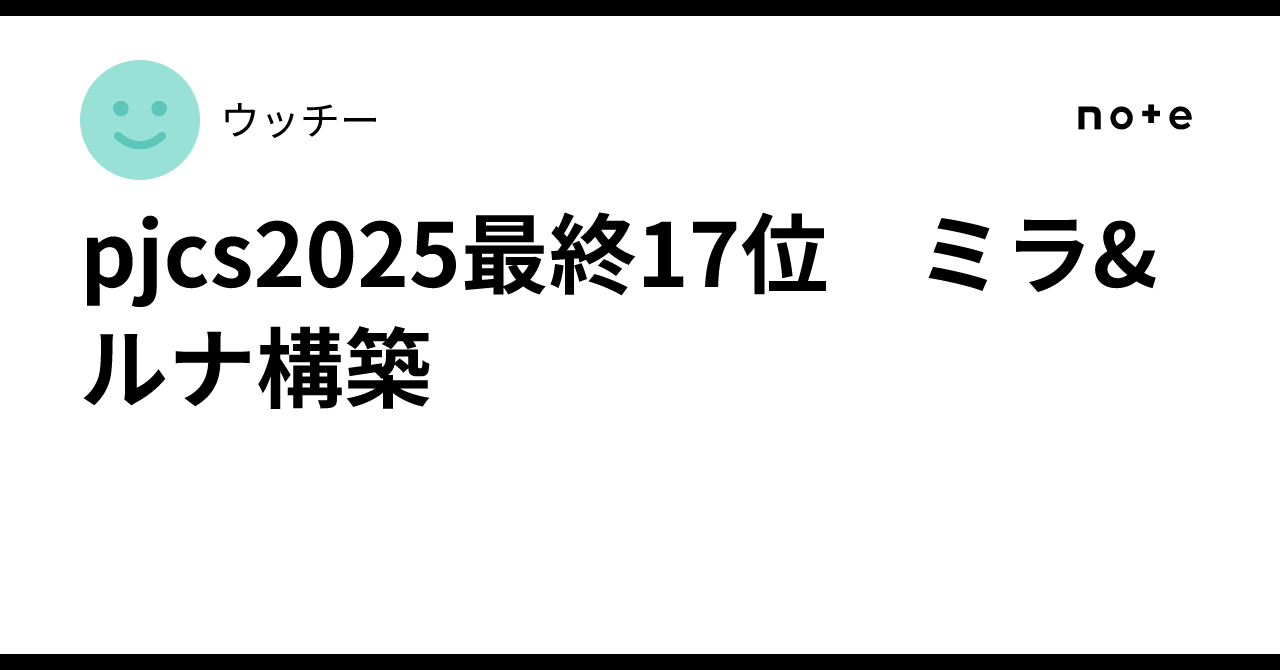 pjcs2025最終17位 ミラ&ルナ構築｜ウッチー