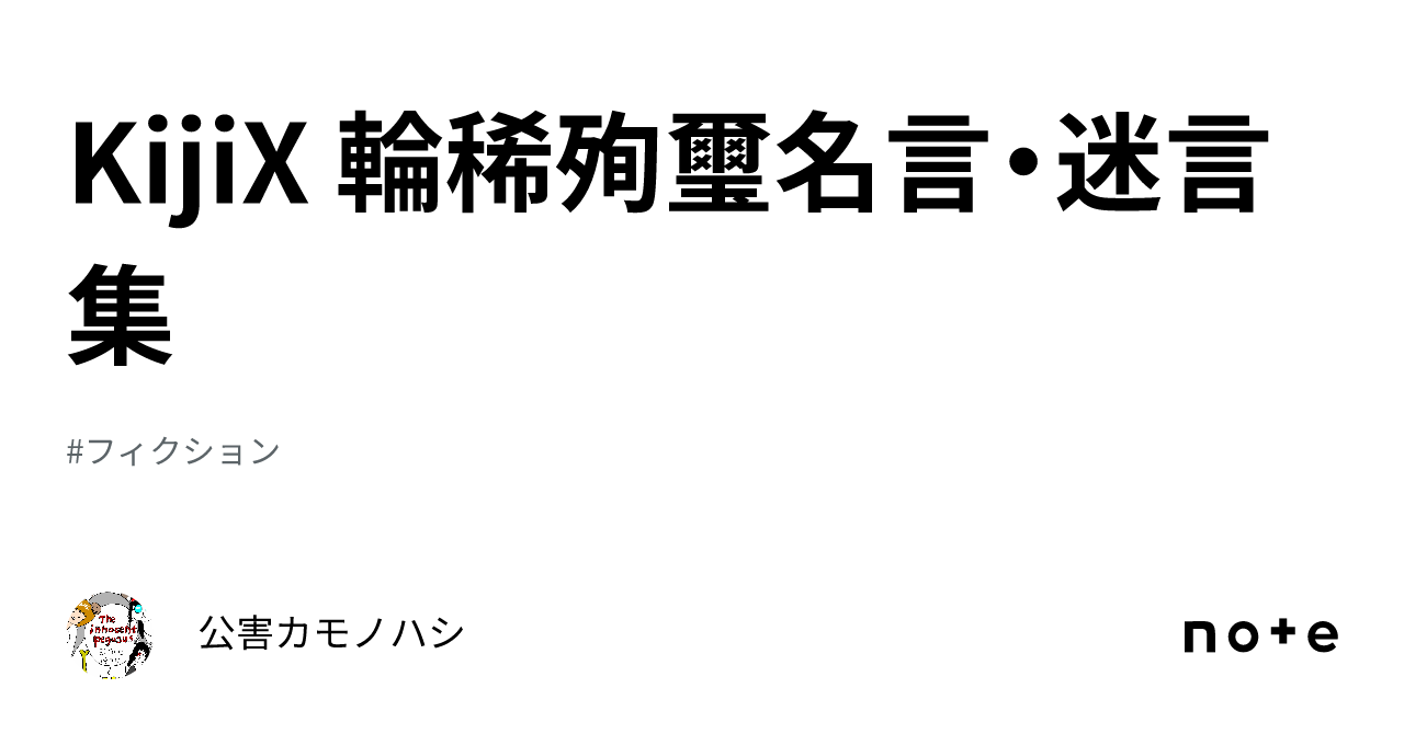 KijiX 輪稀殉璽名言・迷言集｜公害カモノハシ