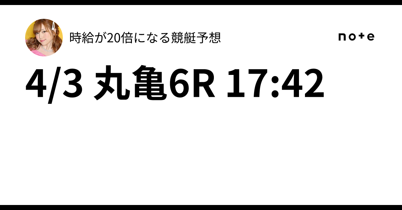 4/3 丸亀6R 17:42｜時給が20倍になる🌈競艇予想