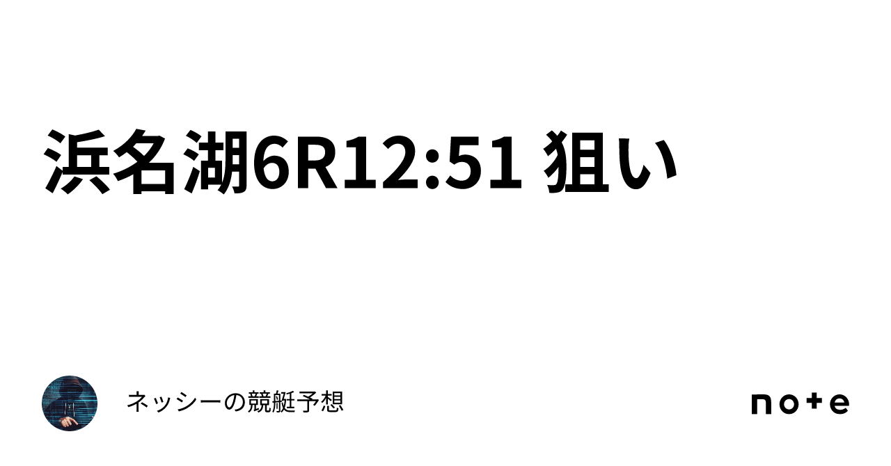 浜名湖6R12:51 狙い㊗️㊗️｜ネッシーの競艇予想🚤