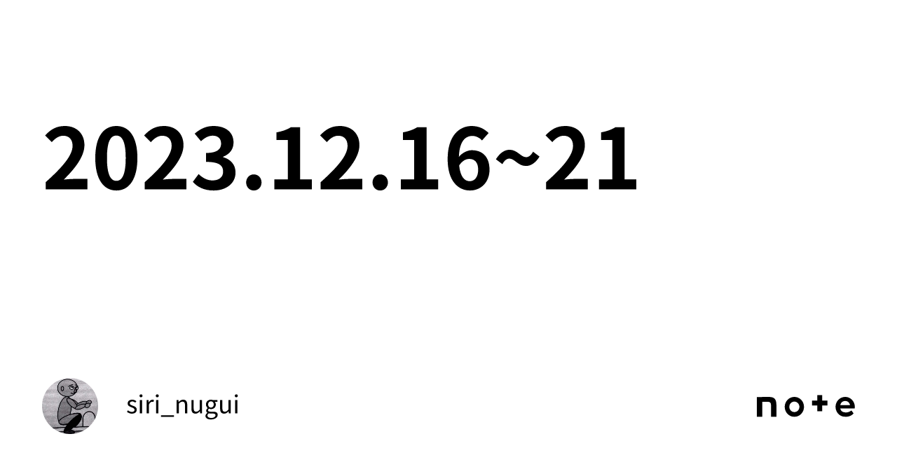 2023.12.16~21｜siri_nugui