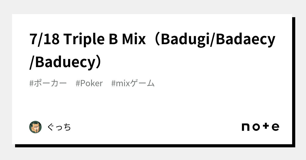 7/18 Triple B Mix（Badugi/Badaecy/Baduecy）｜ぐっち